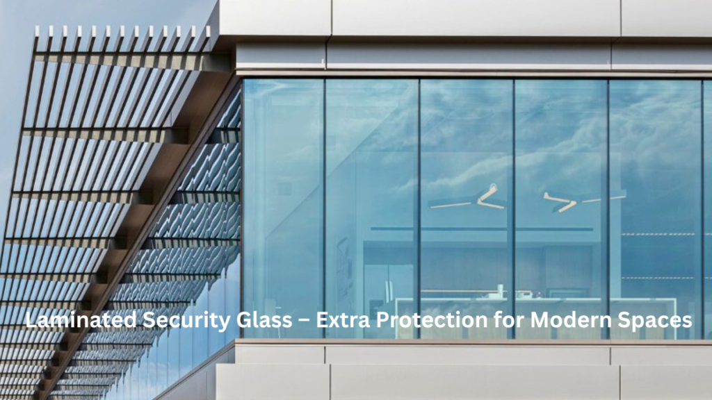 Laminated Security Glass – Extra Protection for Modern Spaces – Best ...